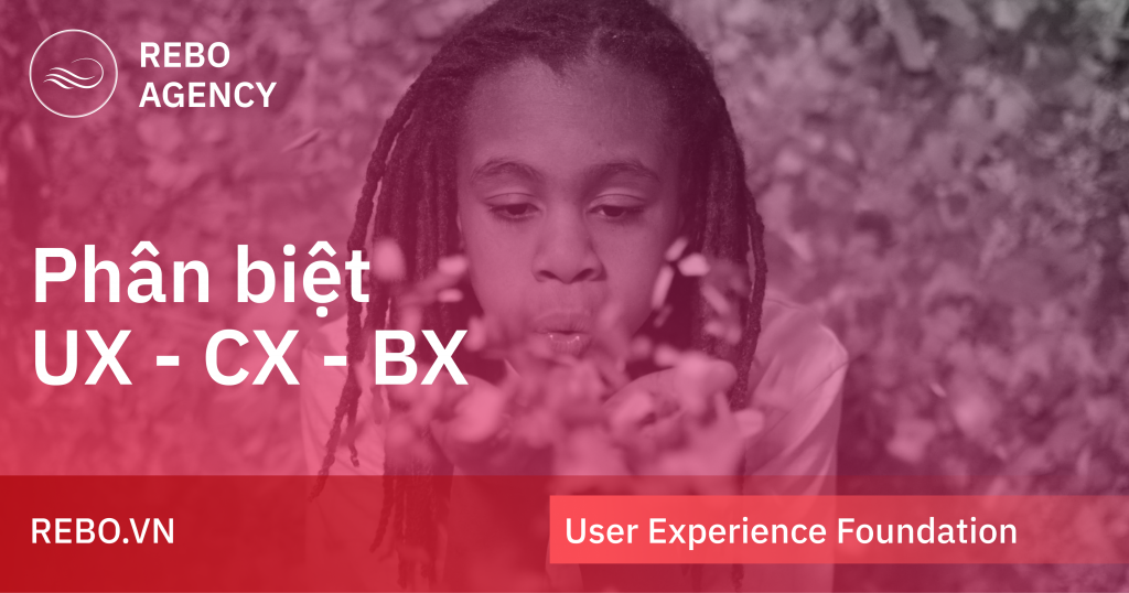 Nền tảng User Experience: UX, CX, BX - REBO